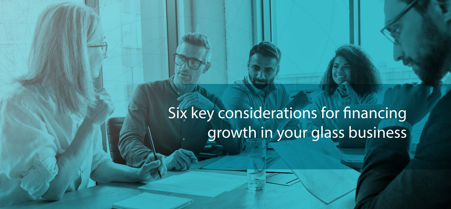 Six key considerations for financing growth in your glass business
